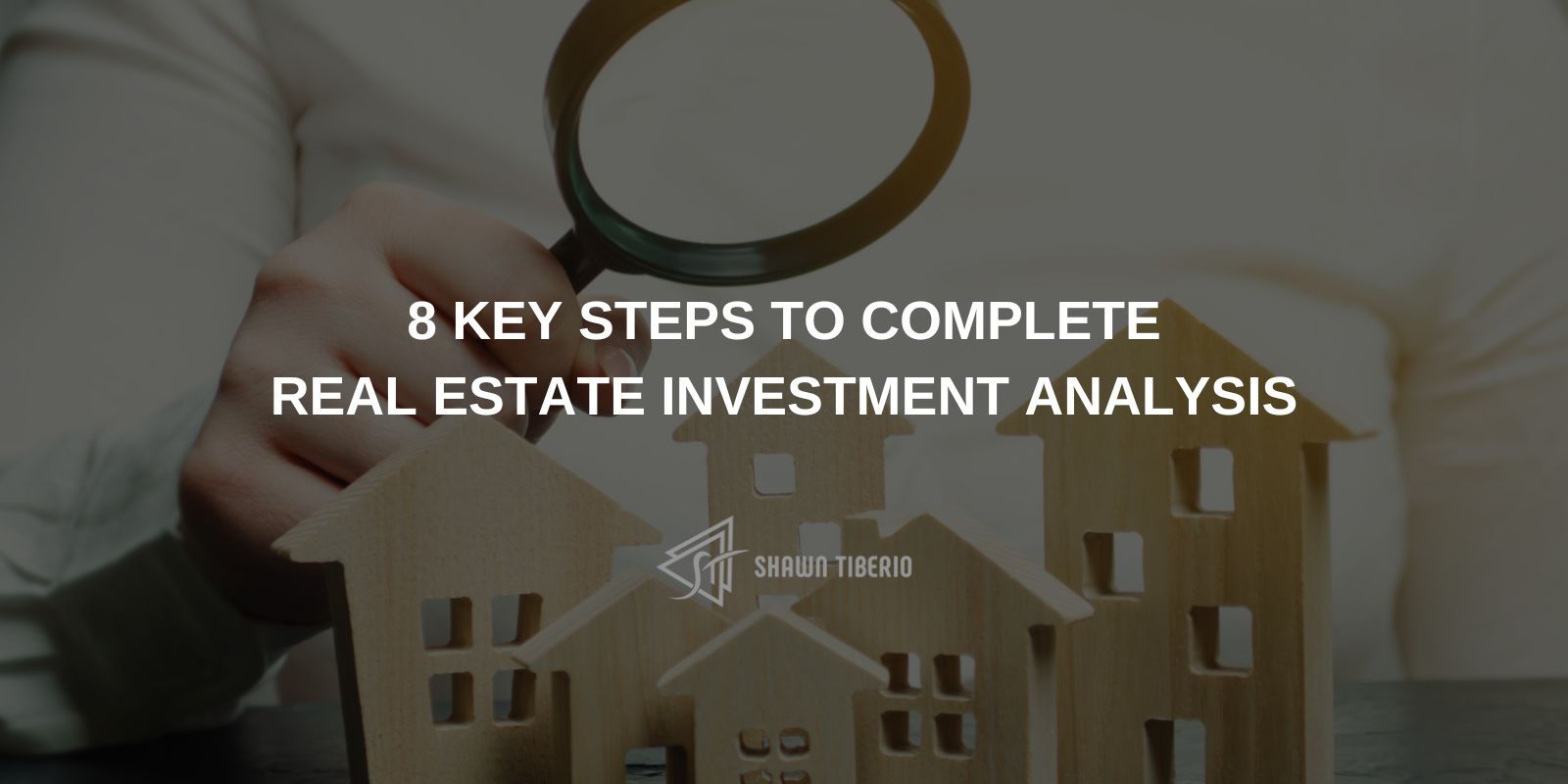 8 Key Steps to Complete Real Estate Investment Analysis - Shawn Tiberio 8 Key Steps to Complete Real Estate Investment Analysis - Shawn Tiberio