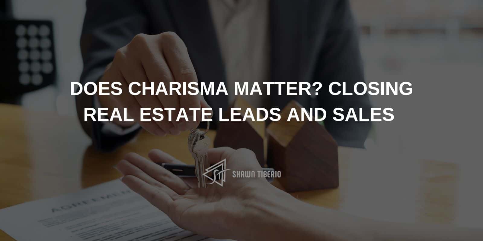 Does Charisma Matter? Closing Real Estate Leads and Sales - Shawn Tiberio